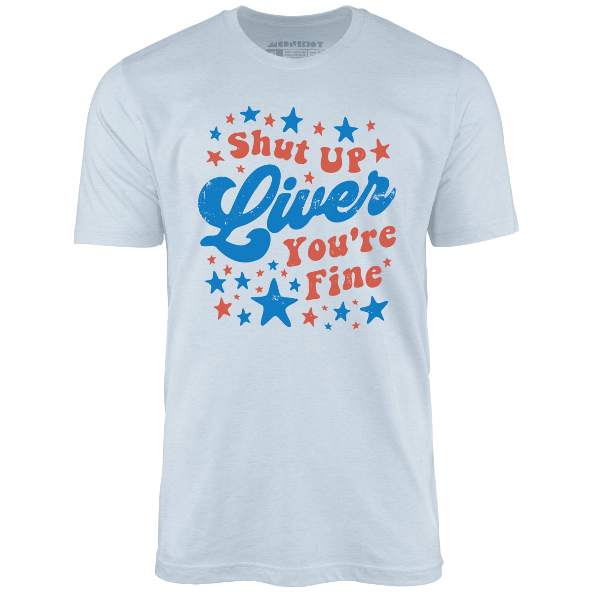 Shut Up Liver Youre Fine 4th Of July Unisex T Shirt M00nshot